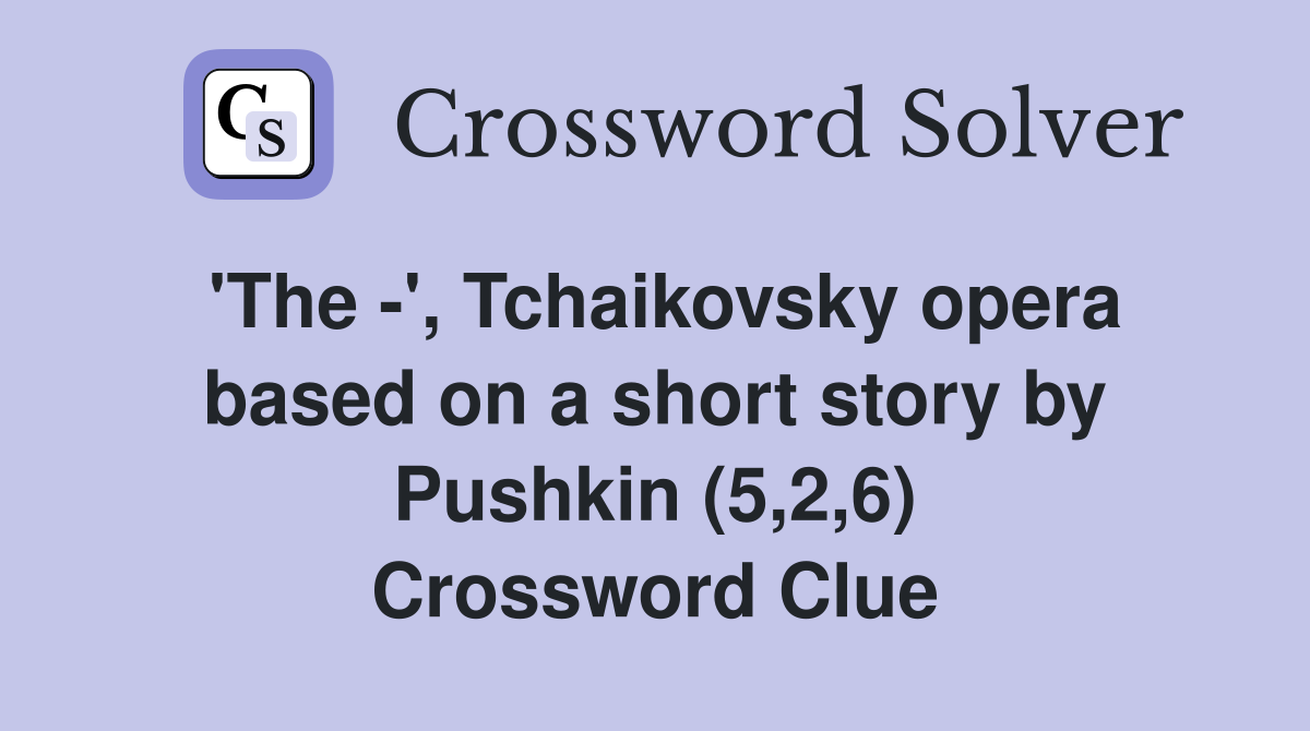 'The -', Tchaikovsky opera based on a short story by Pushkin (5,2,6) - Crossword Clue Answers ...